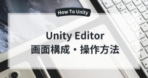 【2025年版】Unity Editorの画面構成と操作方法を分かりやすく解説