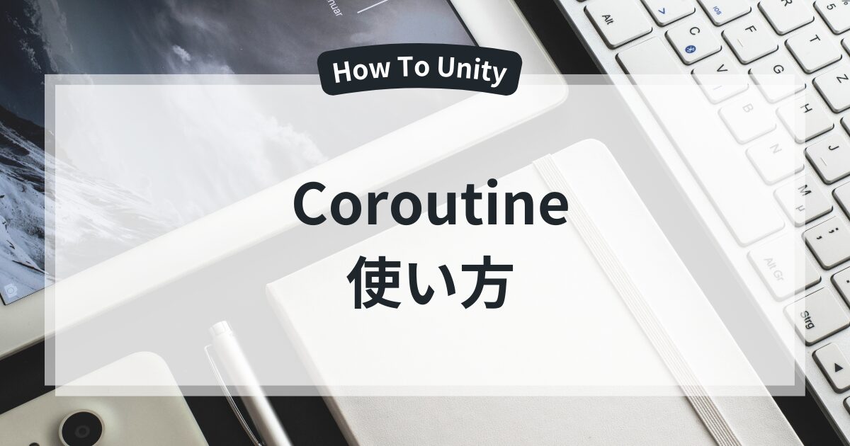 【Unity】Coroutineの使い方・停止・終了の基本、yieldの使い方も徹底解説｜Wamutai Room