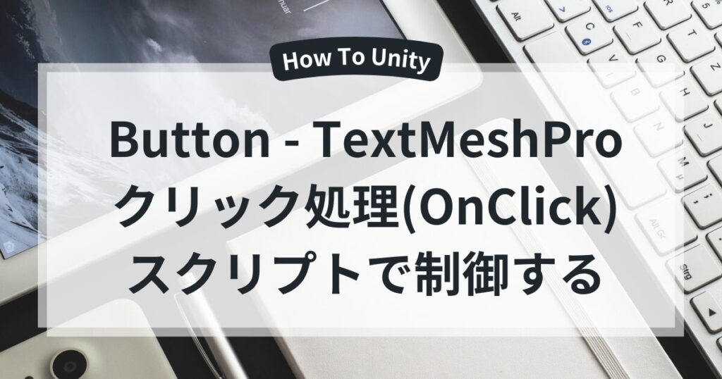 【Unity】Buttonのクリック処理(onClick)をスクリプトで登録・解除する方法｜Wamutai Tech