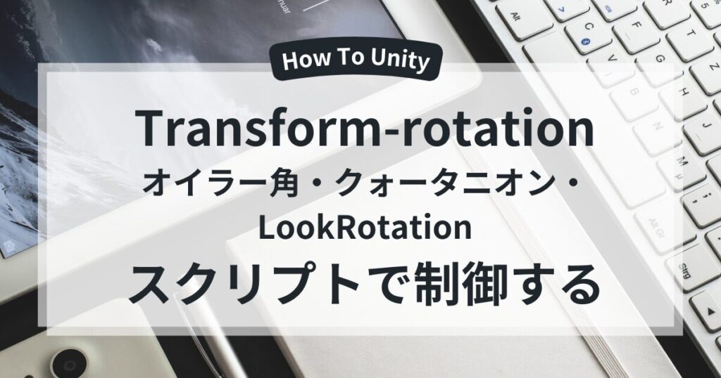 【Unity】Transform.rotationの使い方【回転・取得・変更｜オイラー角・クォータニオン・LookRotation】｜Wamutai Tech