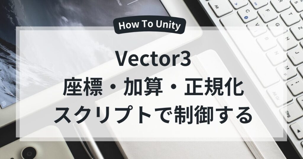 【Unity】Vector3の座標・加算・正規化を徹底解説｜Wamutai Tech